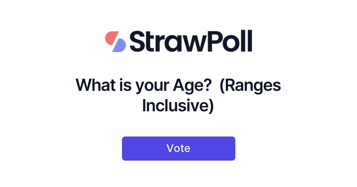 What is your Age? (Ranges Inclusive) - StrawPoll