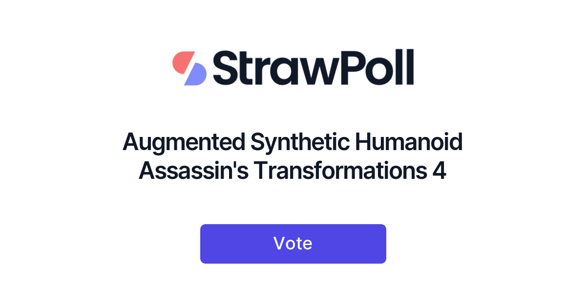 Augmented Synthetic Humanoid Assassin's Transformations 4 - StrawPoll