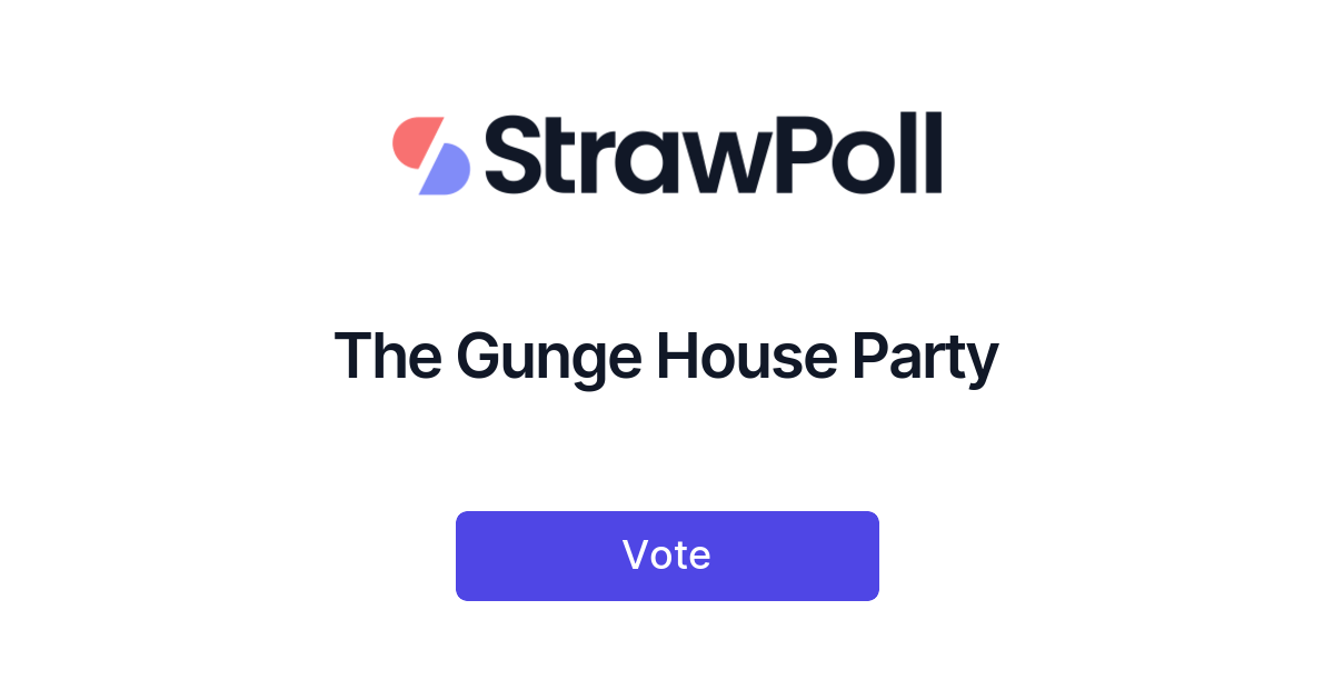 The Gunge House Party - Online Poll - StrawPoll.com