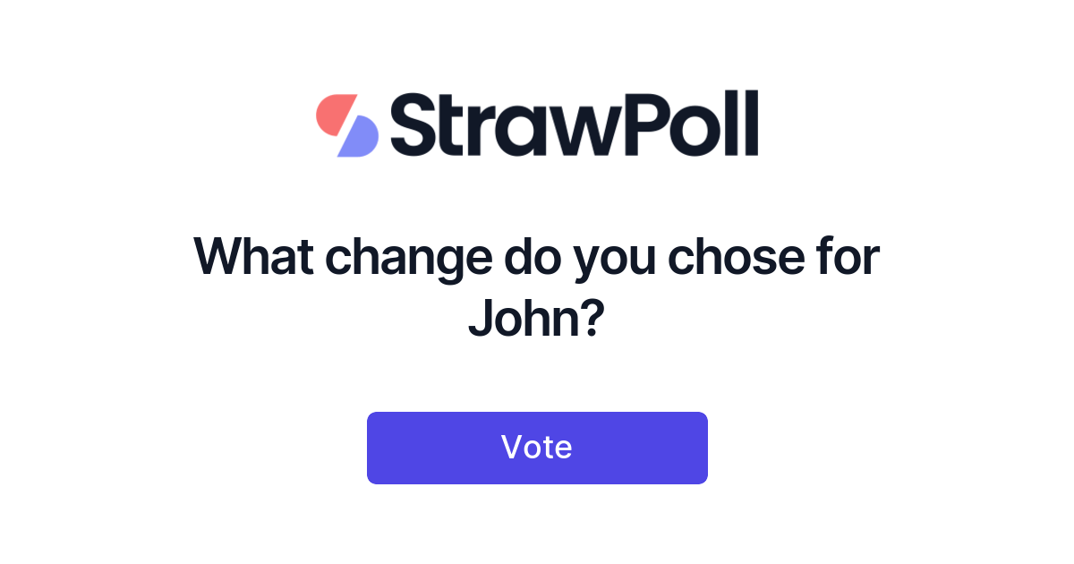 What change do you chose for John? - StrawPoll