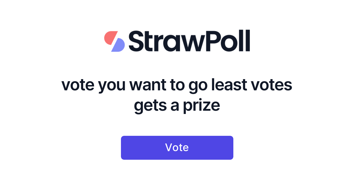 Vote you want to go least votes gets a prize - Online Poll - StrawPoll.com