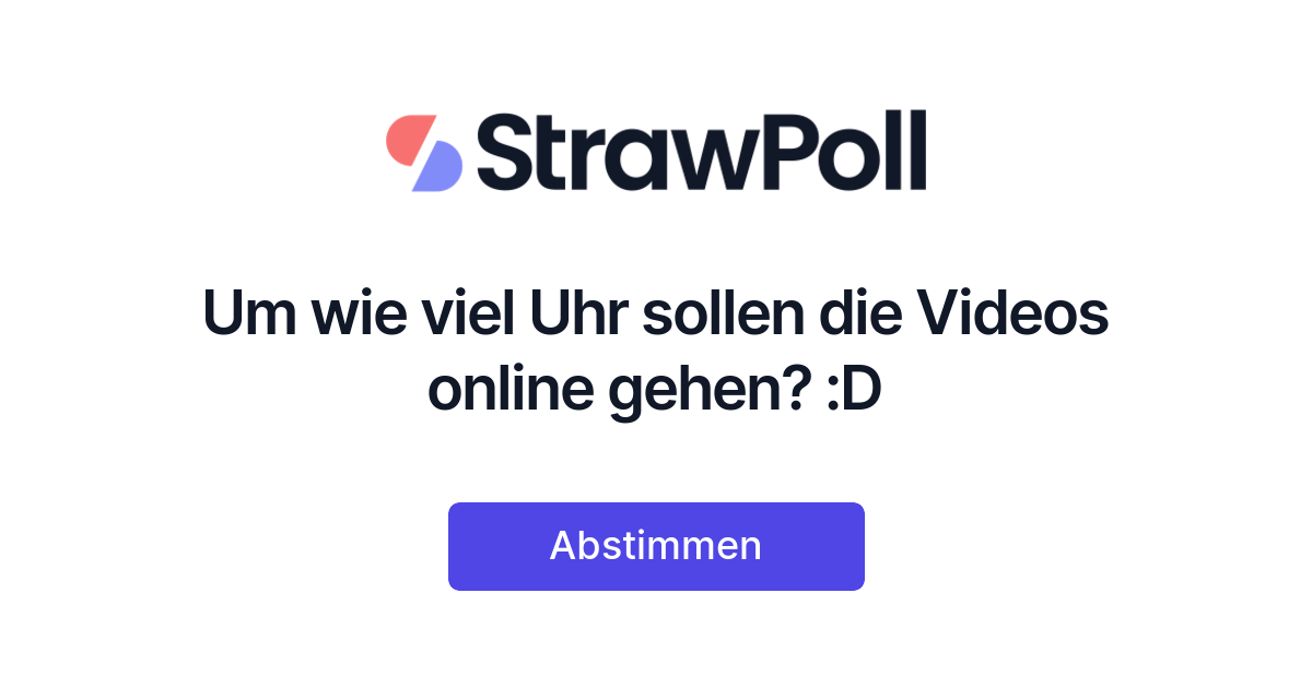 Um wie viel Uhr sollen die Videos online gehen? :D | Straw Poll