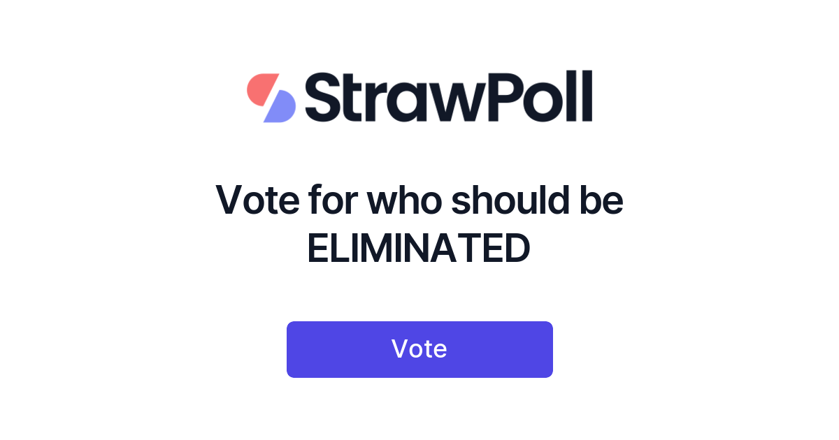 Vote for who should be ELIMINATED - StrawPoll