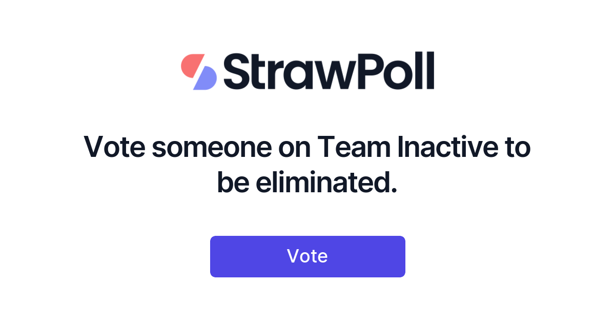 Vote someone on Team Inactive to be eliminated. - StrawPoll