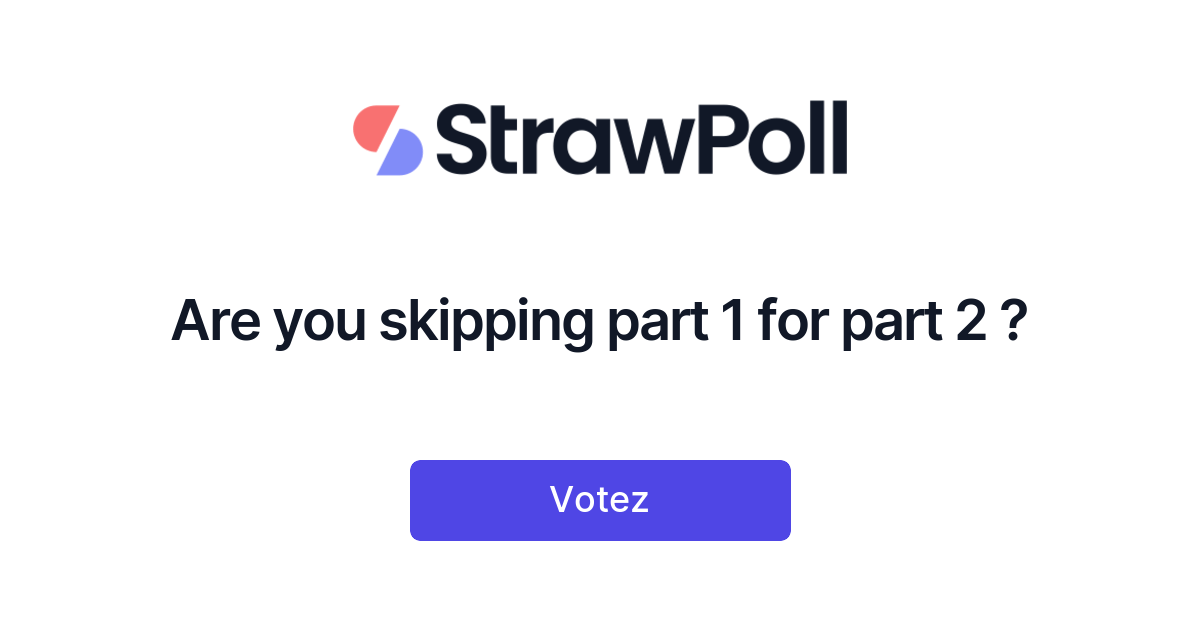 Are you skipping part 1 for part 2 ? - StrawPoll