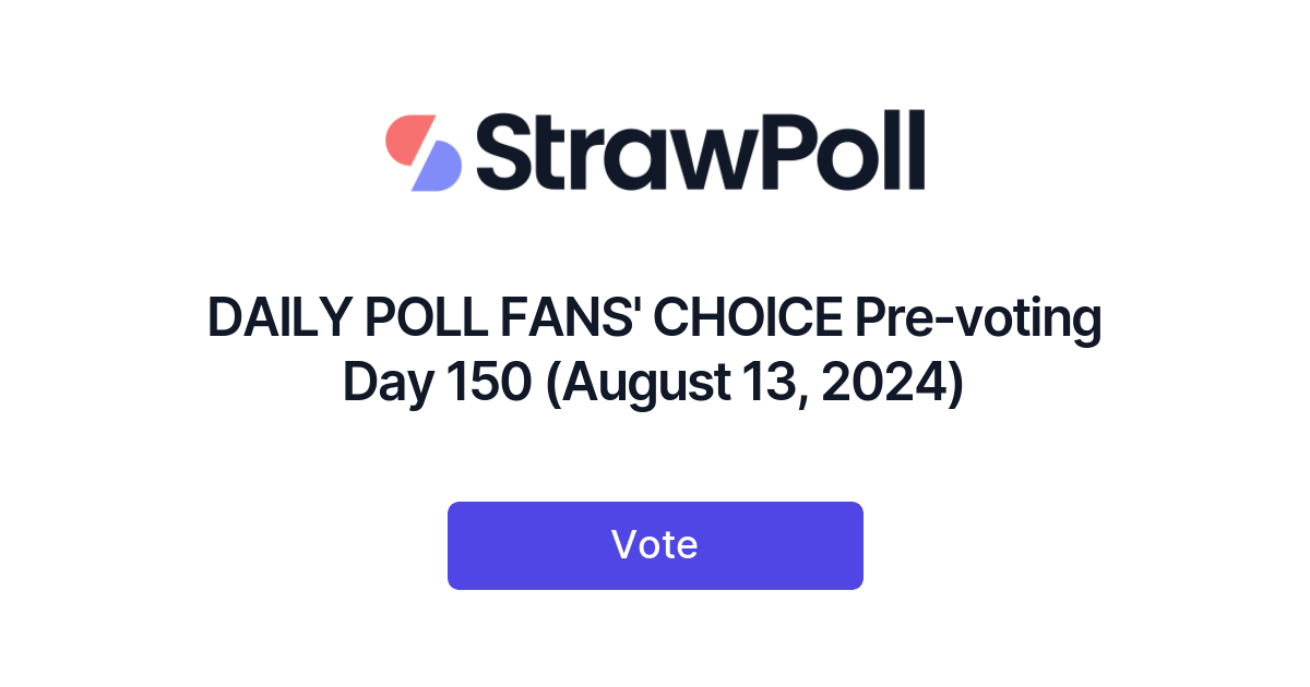 DAILY POLL FANS' CHOICE Pre-voting Day 150 (August 13, 2024) - StrawPoll