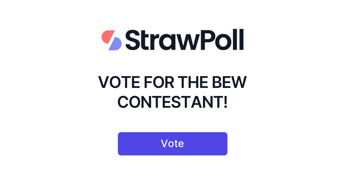 VOTE FOR THE BEW CONTESTANT! - StrawPoll