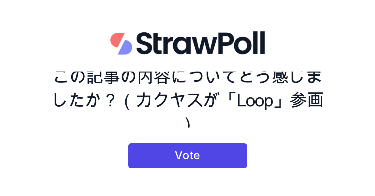 この記事の内容についてどう感じましたか？（カクヤスが「Loop」参画） - StrawPoll