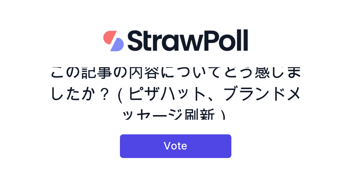 この記事の内容についてどう感じましたか？（ピザハット、ブランドメッセージ刷新） - Online Poll - StrawPoll