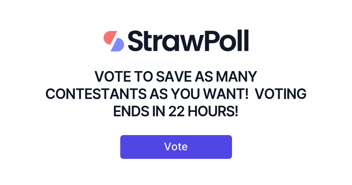 VOTE TO SAVE AS MANY CONTESTANTS AS YOU WANT! VOTING ENDS IN 22 HOURS ...
