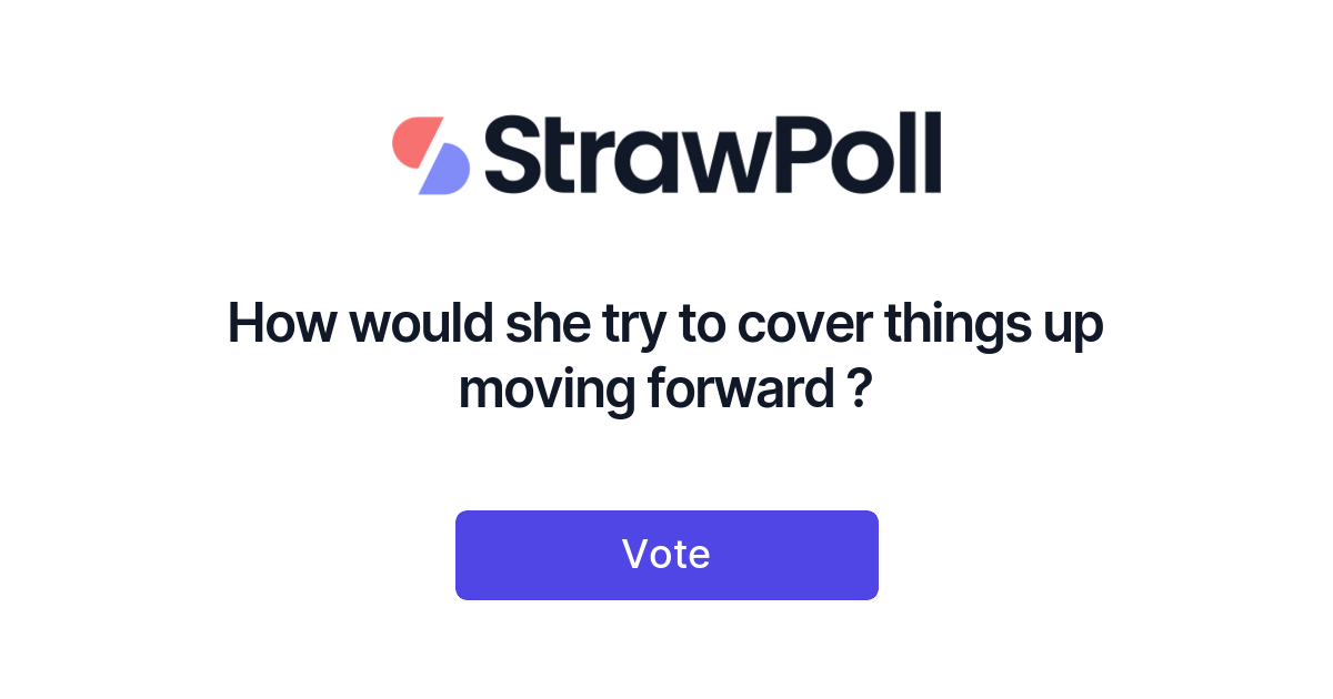 How would she try to cover things up moving forward ? - StrawPoll.com