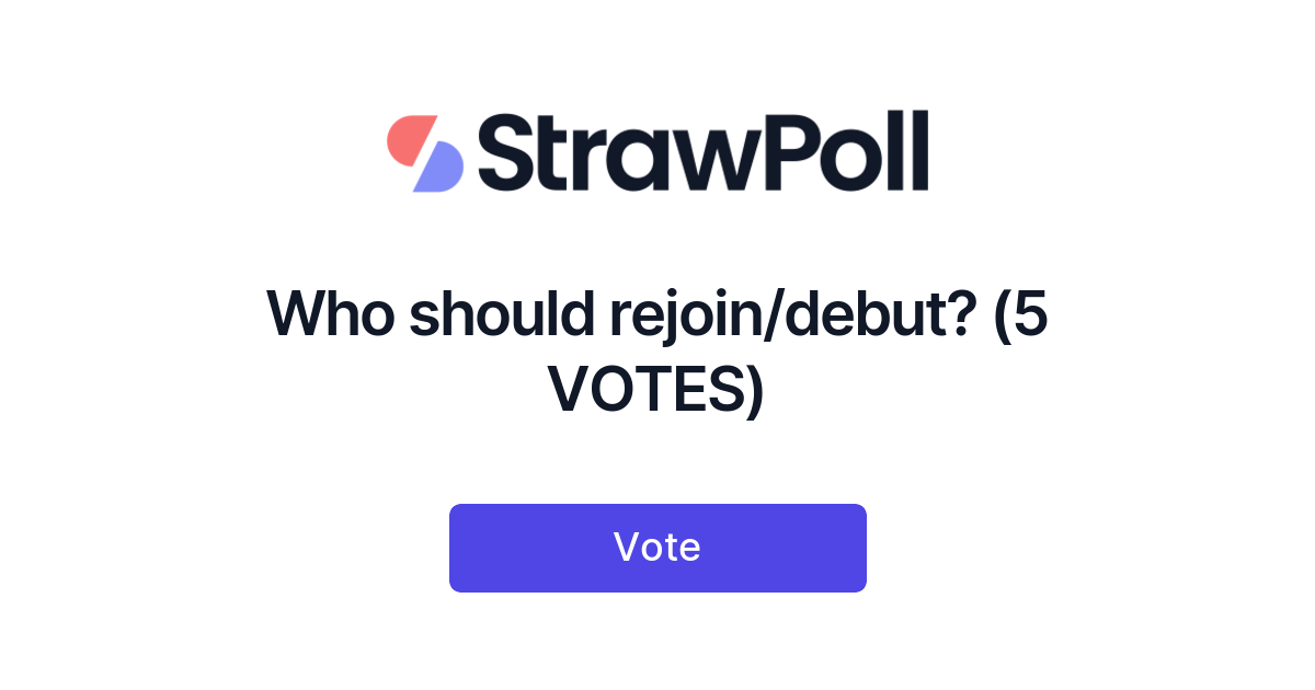 Who should rejoin/debut? (5 VOTES) - StrawPoll