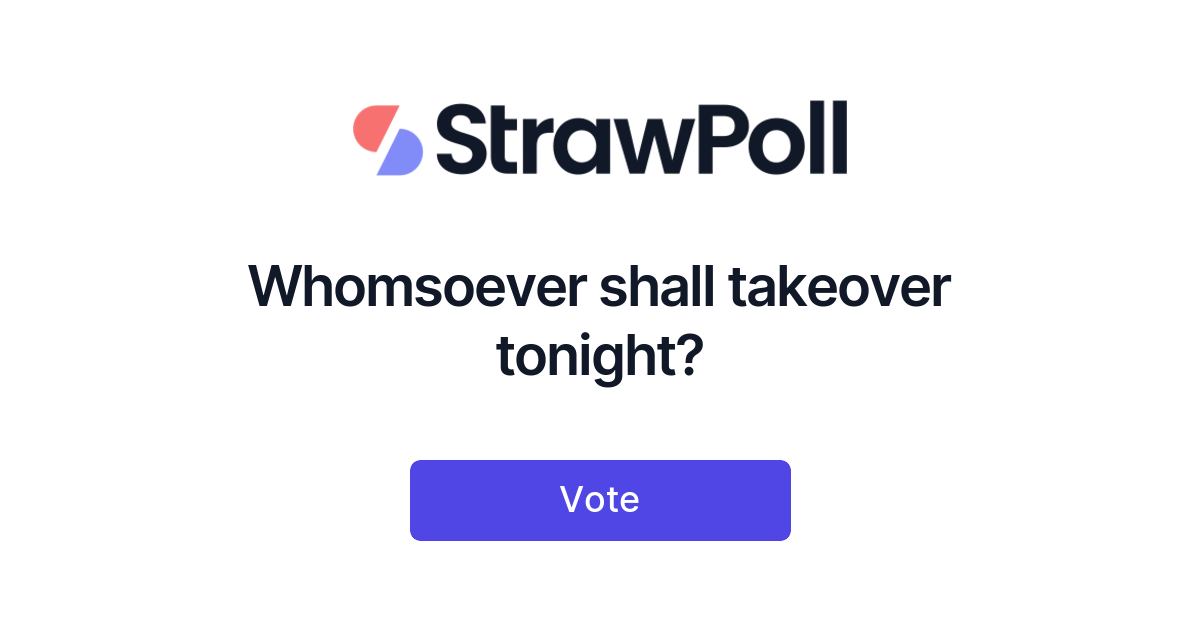 Whomsoever shall takeover tonight? - StrawPoll