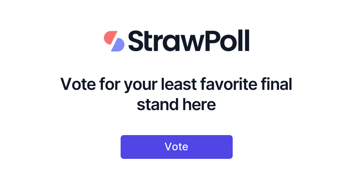 Vote for your least favorite final stand here - StrawPoll