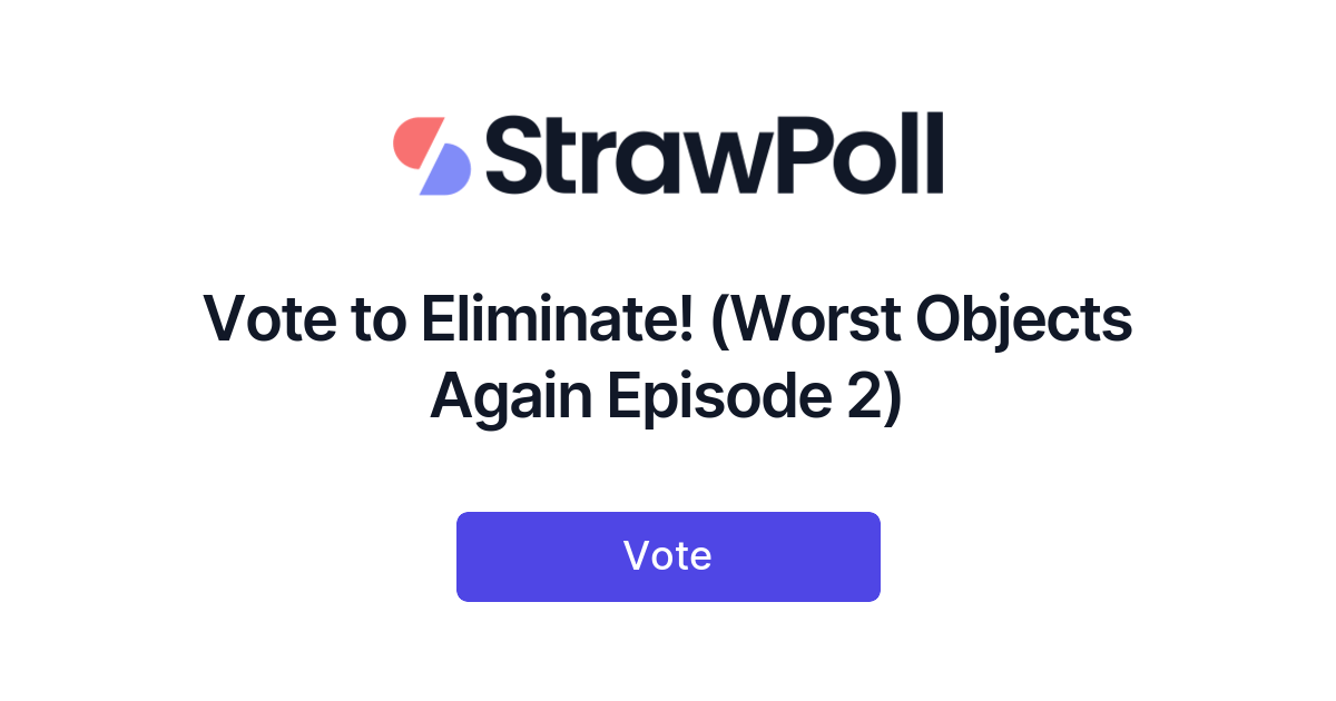 Vote to Eliminate! (Worst Objects Again Episode 2) - StrawPoll