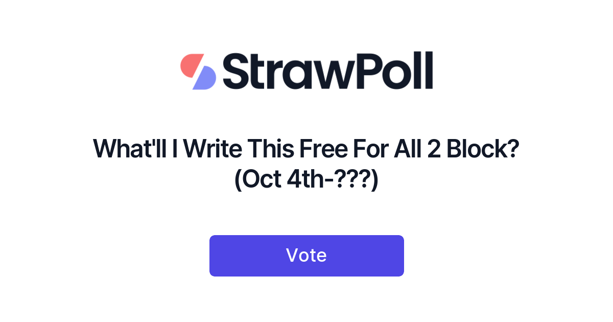 What'll I Write This Free For All 2 Block? (Oct 4th-???) - StrawPoll