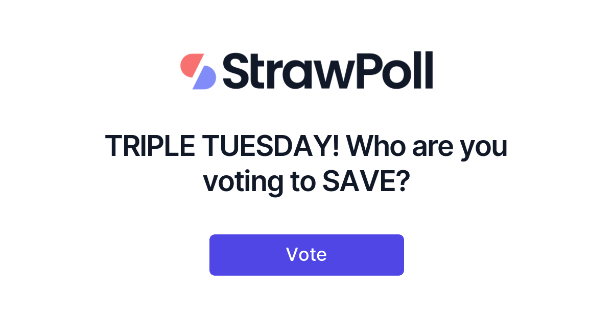 TRIPLE TUESDAY! Who are you voting to SAVE? - StrawPoll