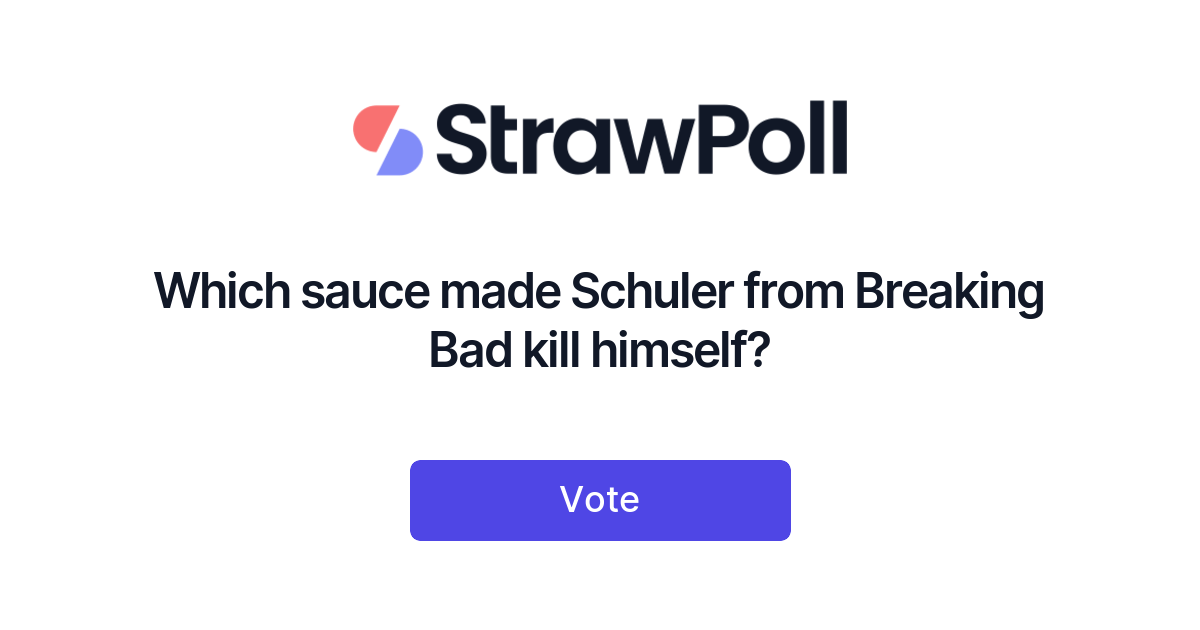 Which sauce made Schuler from Breaking Bad kill himself? - StrawPoll