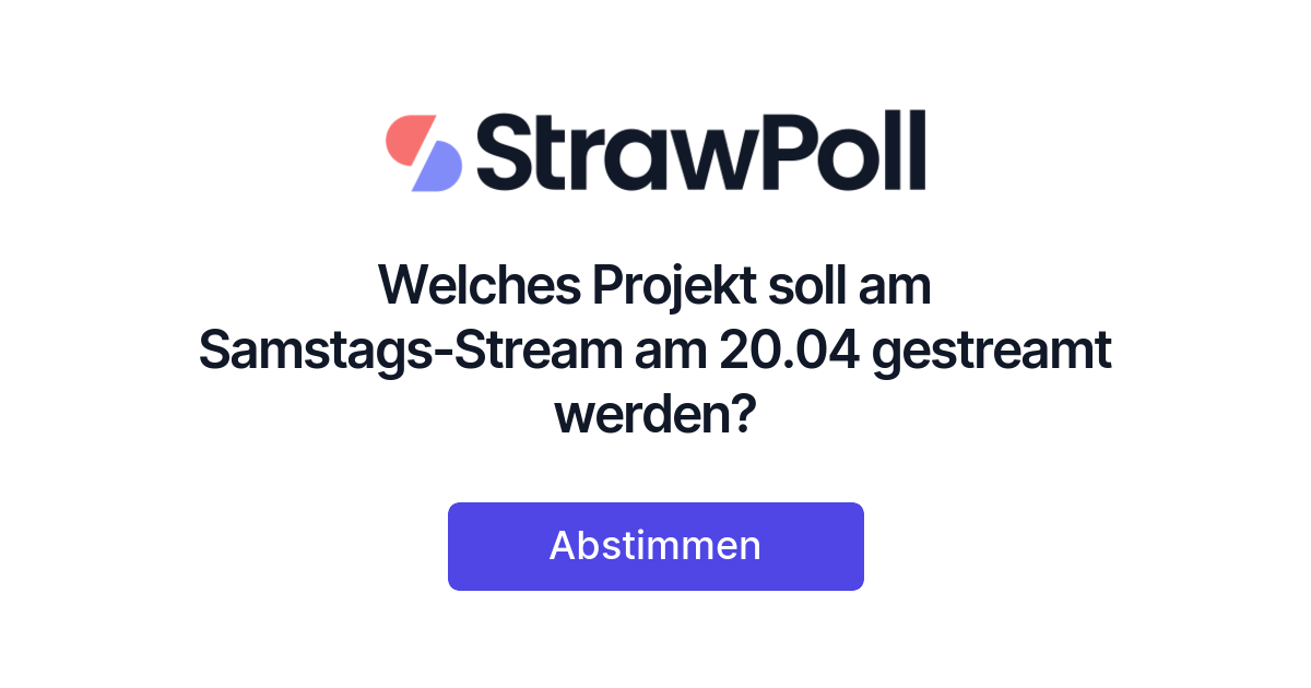 Welches Projekt soll am Samstags-Stream am 20.04 gestreamt werden ...