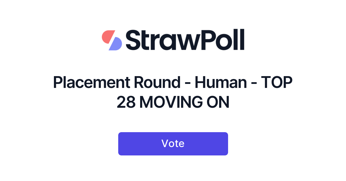 Placement Round - Human - TOP 28 MOVING ON - StrawPoll.com