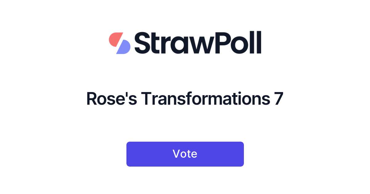 Rose's Transformations 7 - StrawPoll
