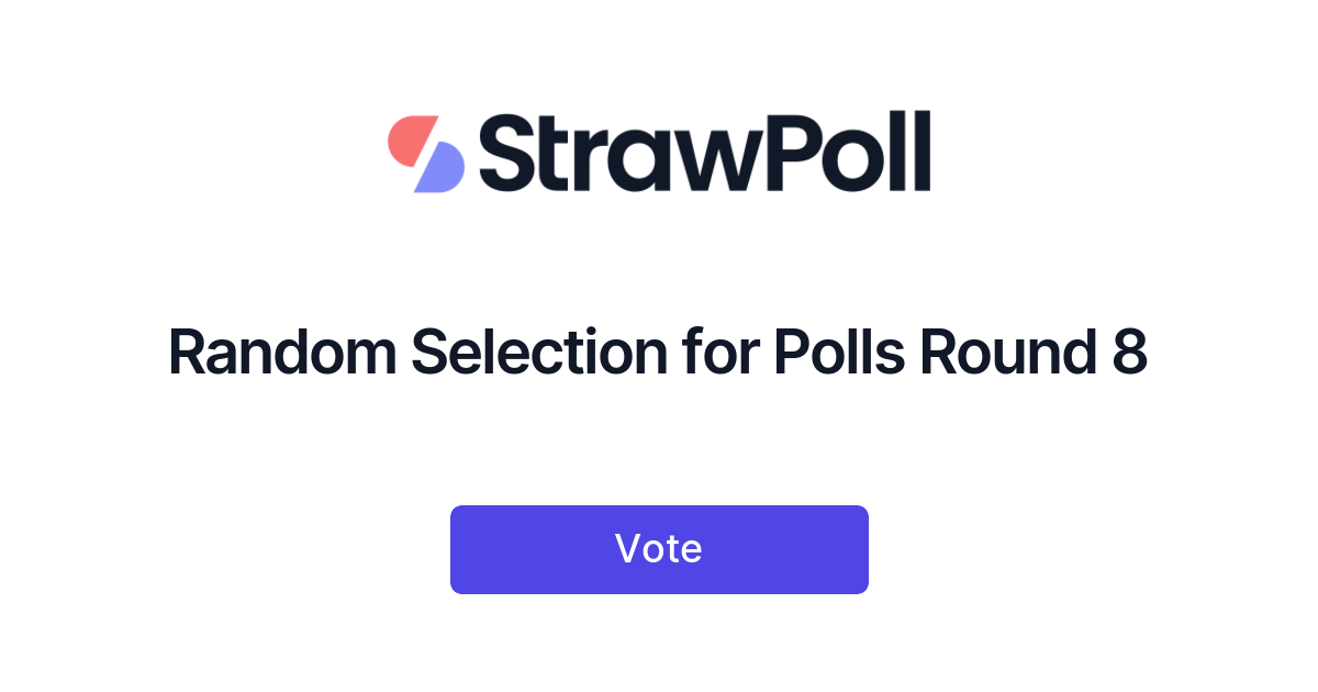 Random Selection for Polls Round 8 - Online Poll - StrawPoll.com