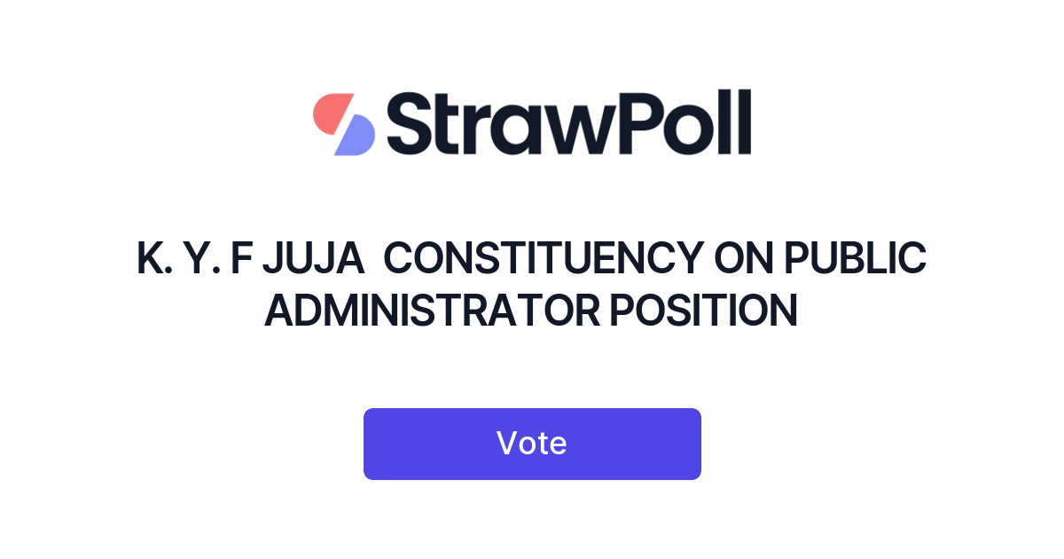 K. Y. F JUJA CONSTITUENCY ON PUBLIC ADMINISTRATOR POSITION - StrawPoll