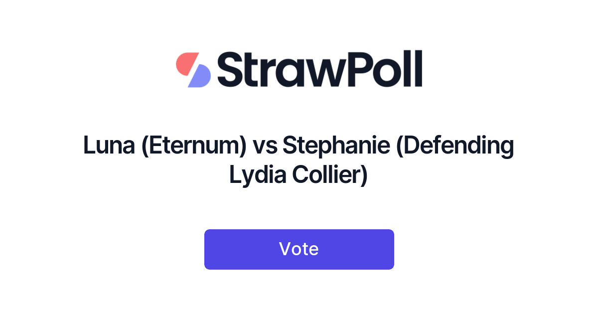 Luna (Eternum) vs Stephanie (Defending Lydia Collier) - StrawPoll