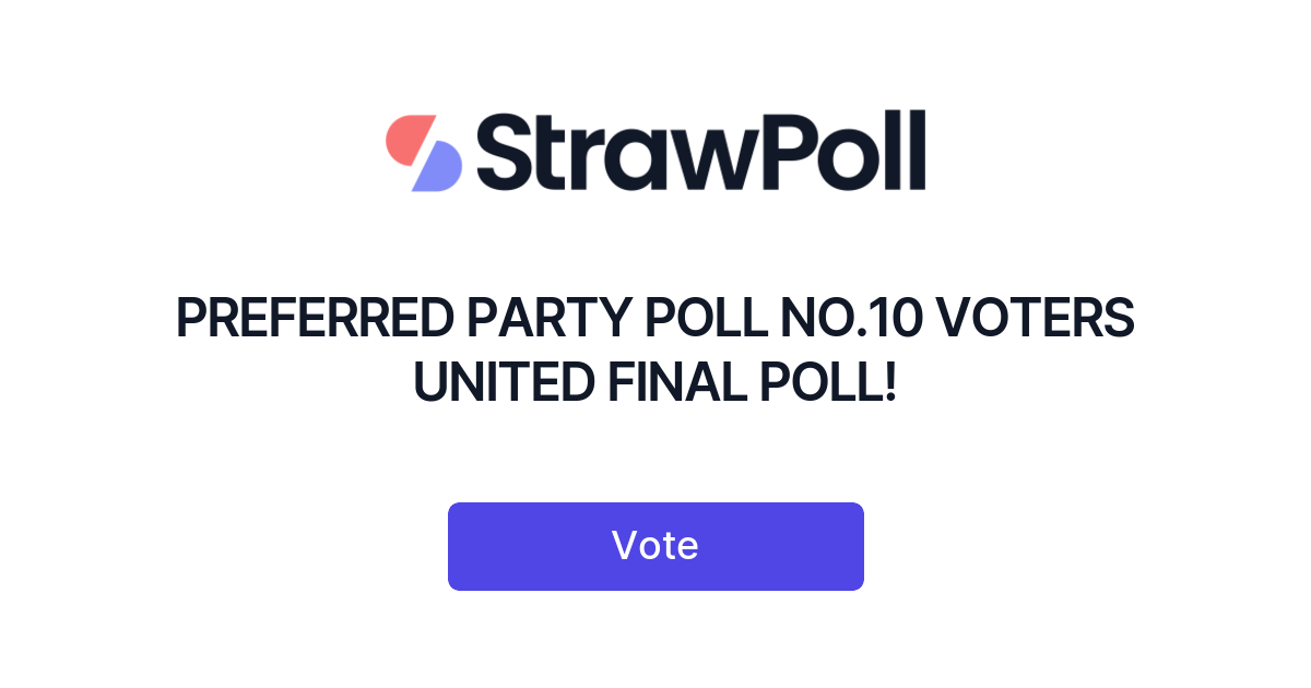 PREFERRED PARTY POLL NO.10 VOTERS UNITED FINAL POLL! - StrawPoll