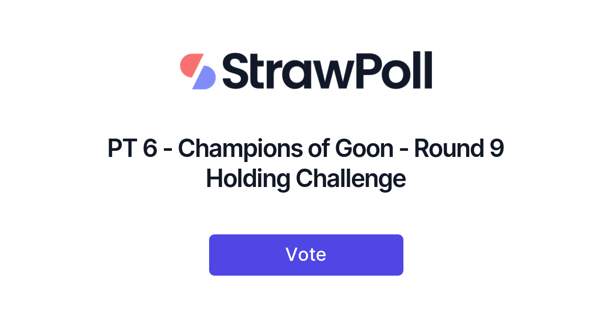PT 6 - Champions of Goon - Round 9 Holding Challenge - StrawPoll