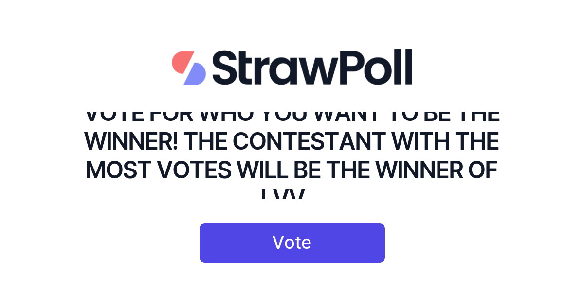 VOTE FOR WHO YOU WANT TO BE THE WINNER! THE CONTESTANT WITH THE MOST ...