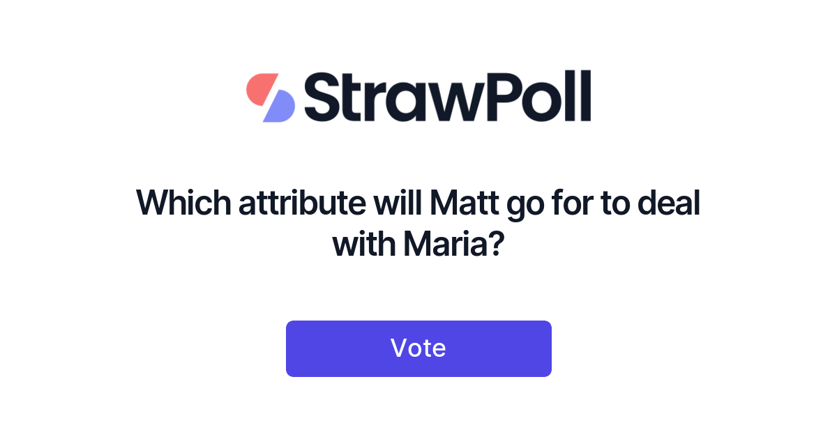Which attribute will Matt go for to deal with Maria? - StrawPoll