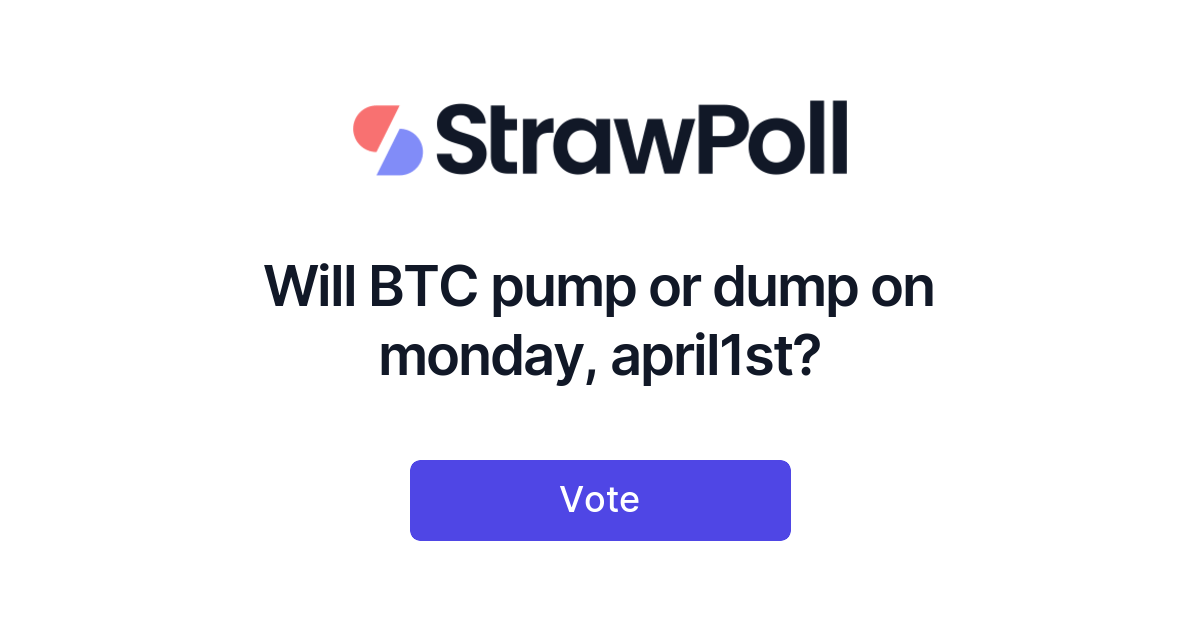 Will BTC pump or dump on monday, april1st? - StrawPoll