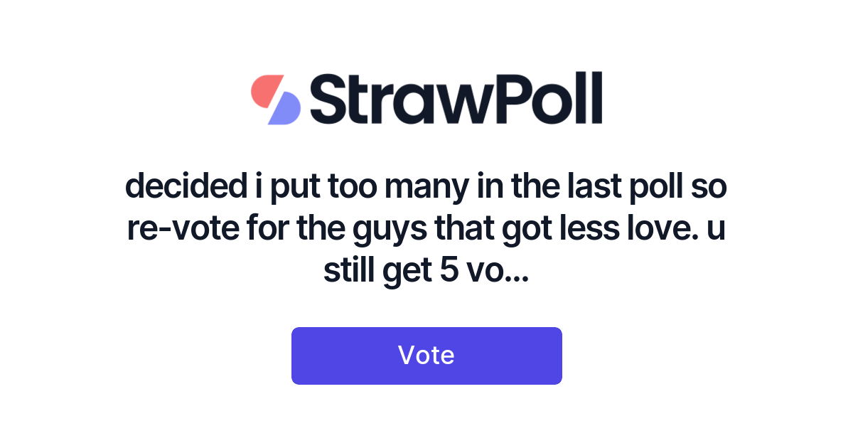 Decided i put too many in the last poll so re-vote for the guys that ...