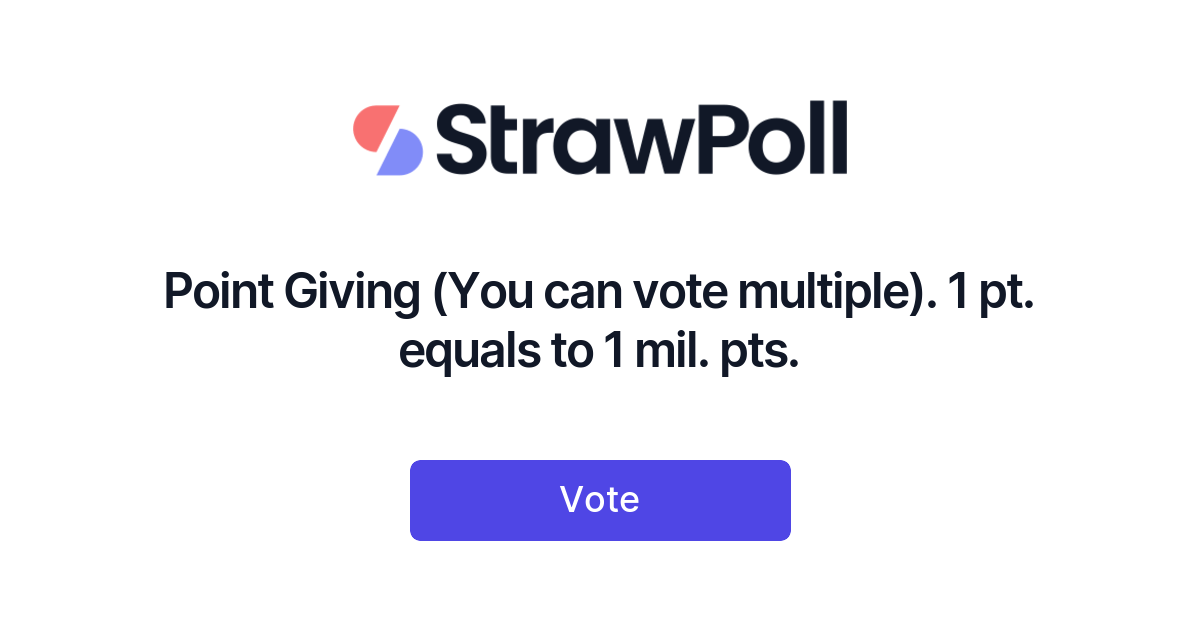 Point Giving (You can vote multiple). 1 pt. equals to 1 mil. pts. - StrawPoll