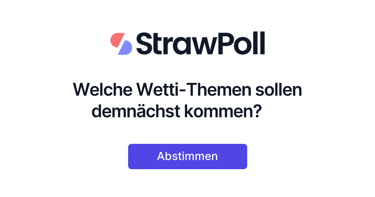 Welche Wetti-Themen sollen demnächst kommen? 💖 - StrawPoll