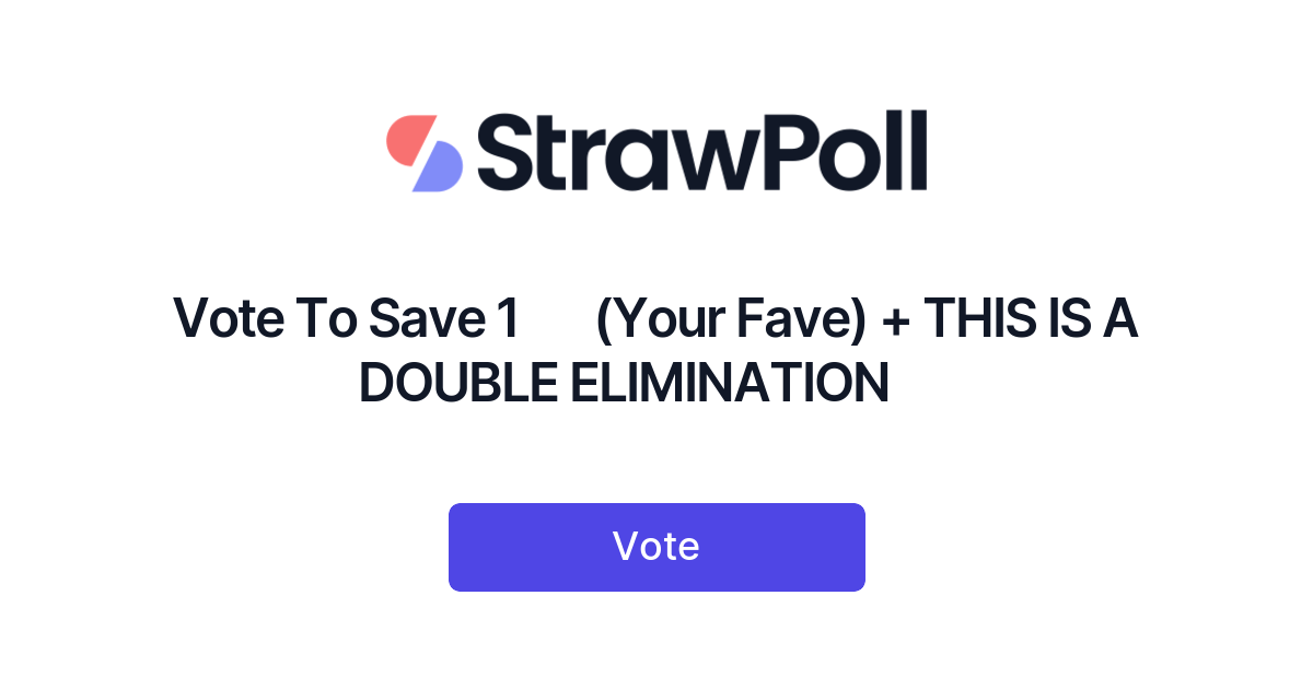 Vote To Save 1 👑 (Your Fave) + THIS IS A DOUBLE ELIMINATION - StrawPoll