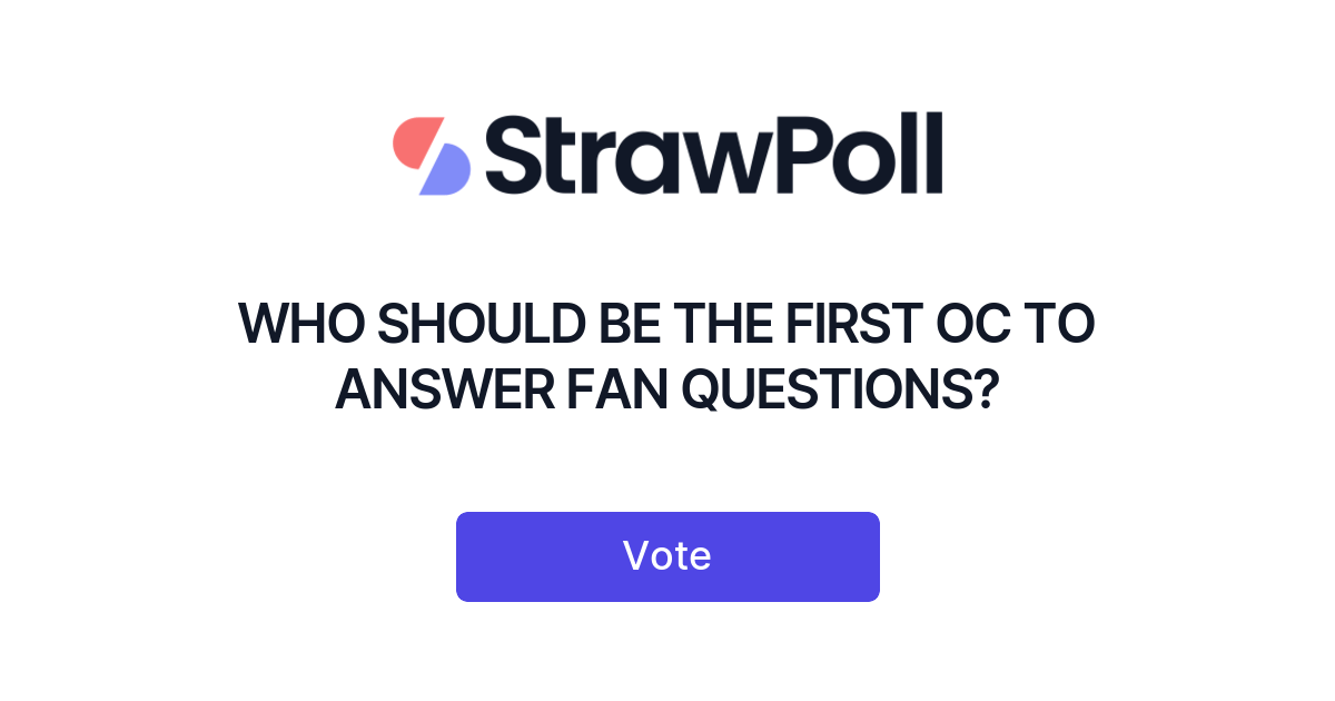 WHO SHOULD BE THE FIRST OC TO ANSWER FAN QUESTIONS? - StrawPoll