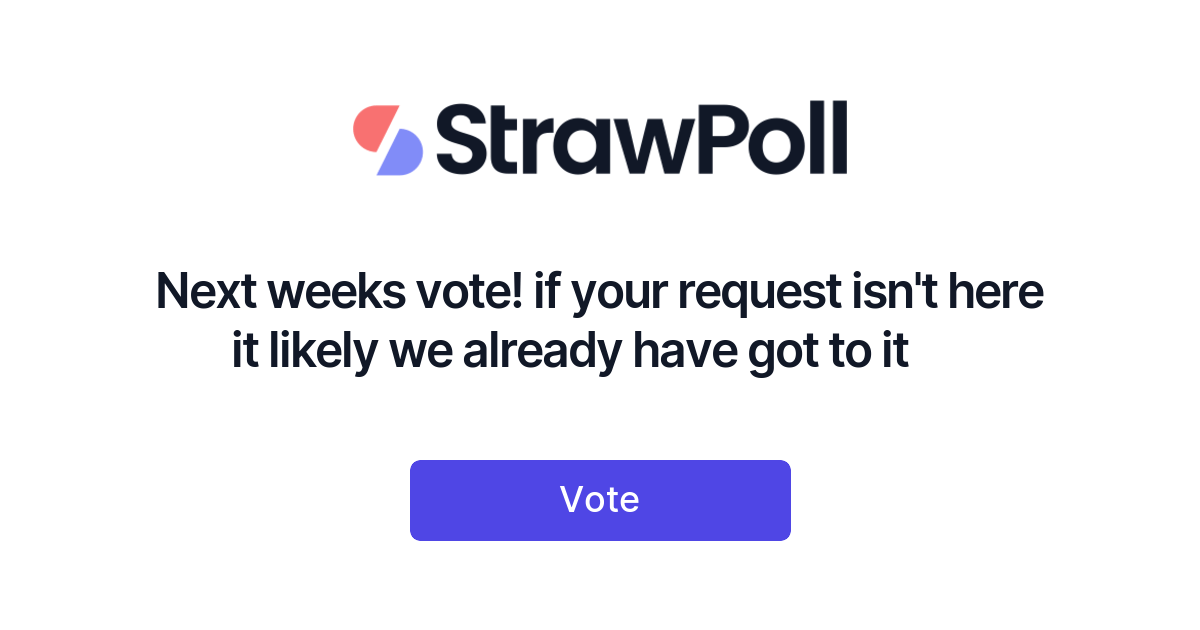 Next weeks vote! if your request isn't here it likely we already have ...